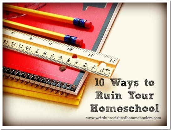 10 Ways to Ruin Your Homeschool - Weird, Unsocialized Homeschoolers