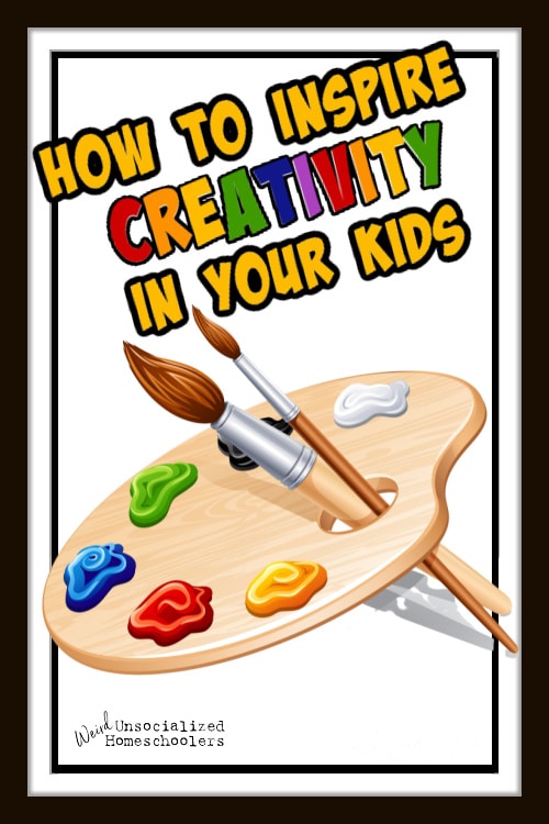How to Inspire Creativity in Your Kids - Weird, Unsocialized Homeschoolers